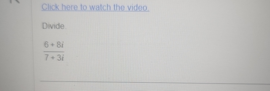 Solved Click here to watch the video.Divide.6+8i7+3i | Chegg.com