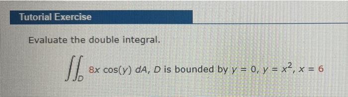 Solved Tutorial Exercise Evaluate the double integral. HA 8x | Chegg.com