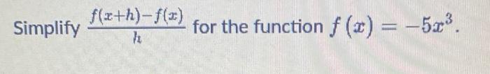 Solved Simplify hf(x+h)−f(x) for the function f(x)=−5x3. | Chegg.com