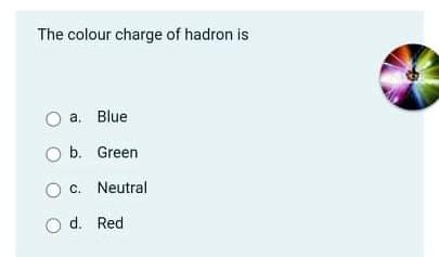 Solved The colour charge of hadron is O a Blue O b. Green C. | Chegg.com