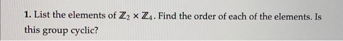 Solved 1. List the elements of Z2×Z4. Find the order of each | Chegg.com