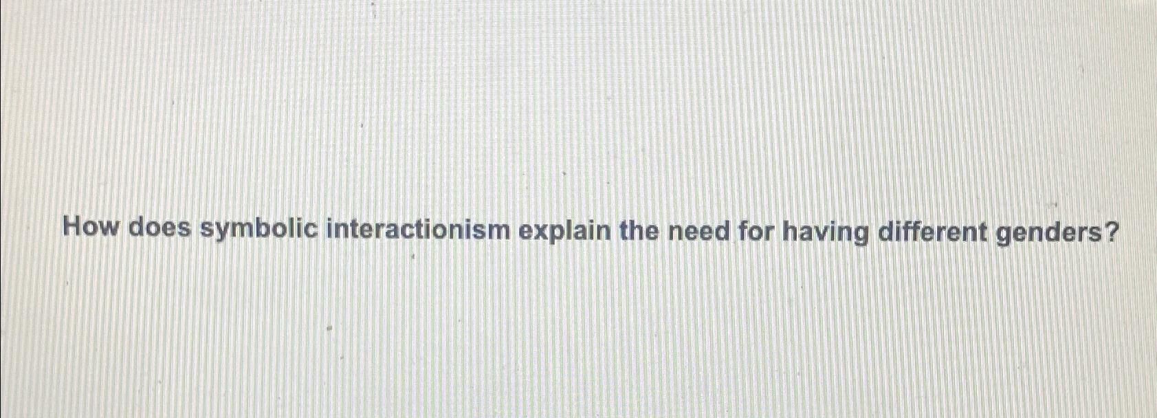 Solved How does symbolic interactionism explain the need for | Chegg.com