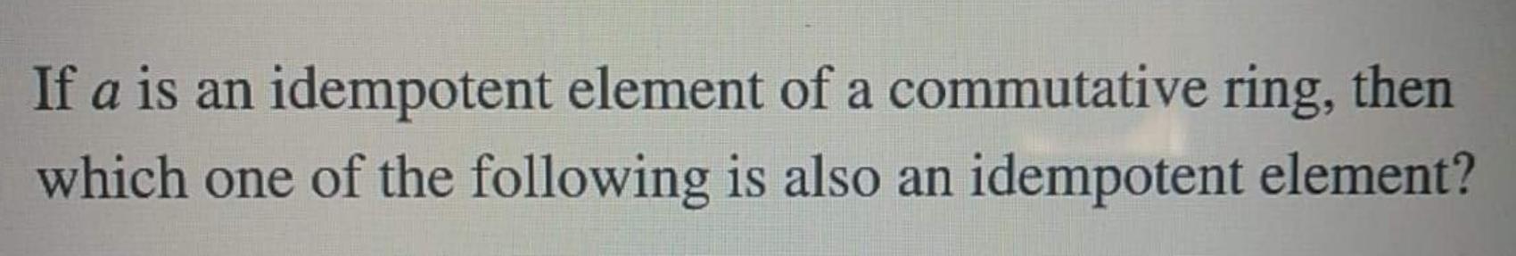 Solved If a is an idempotent element of a commutative ring, | Chegg.com