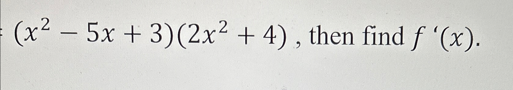 Solved (x2-5x+3)(2x2+4), ﻿then find f'(x) | Chegg.com