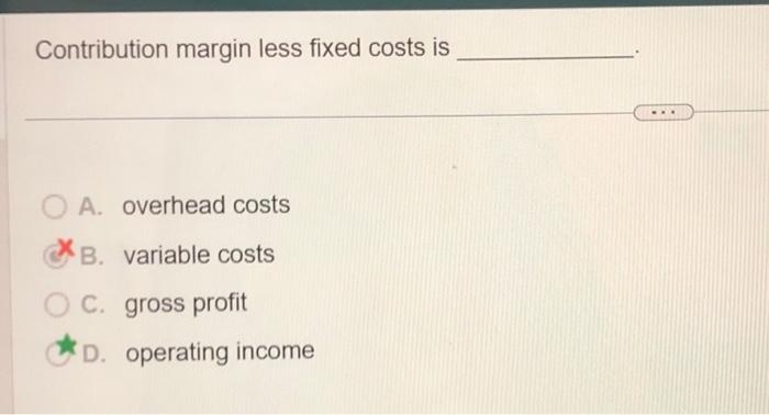 Solved Contribution margin less fixed costs is A. overhead | Chegg.com