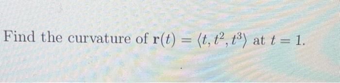 Solved Find the curvature of r(t)= t,t2,t3 at t=1. | Chegg.com