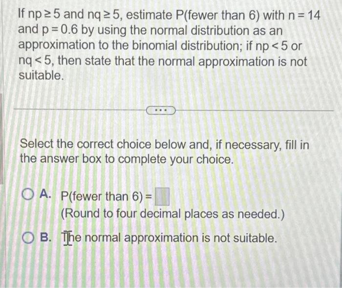 Solved If np≥5 and nq≥5, estimate P( fewer than 6) with n=14 | Chegg.com