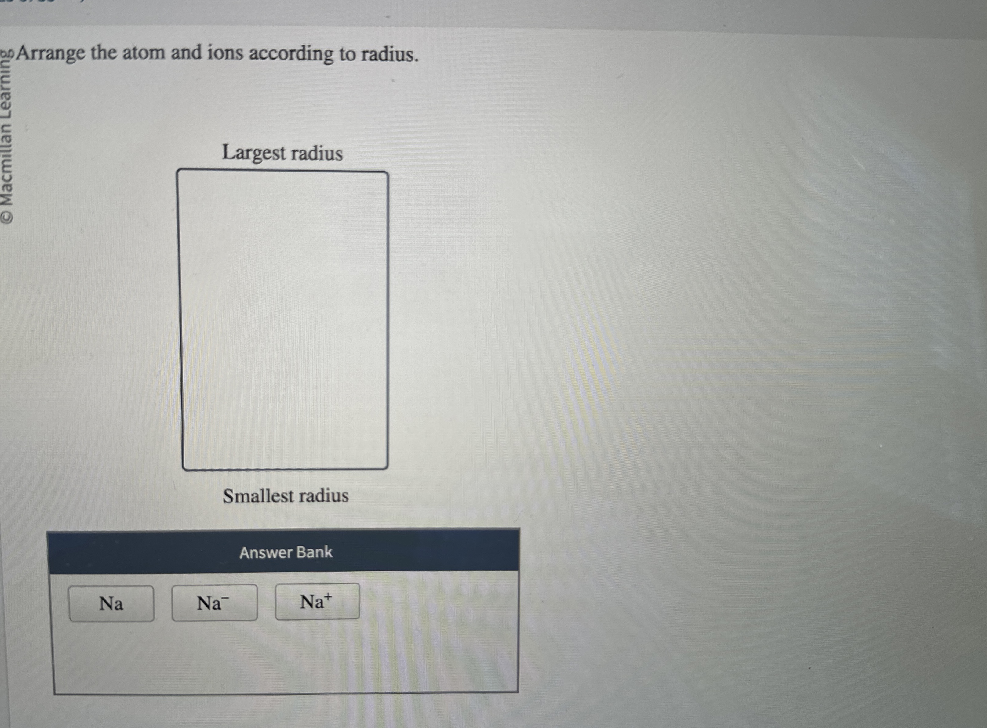 Solved Arrange the atom and ions according to radius.Largest | Chegg.com