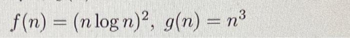 Solved f(n)=(nlogn)2,g(n)=n3 | Chegg.com