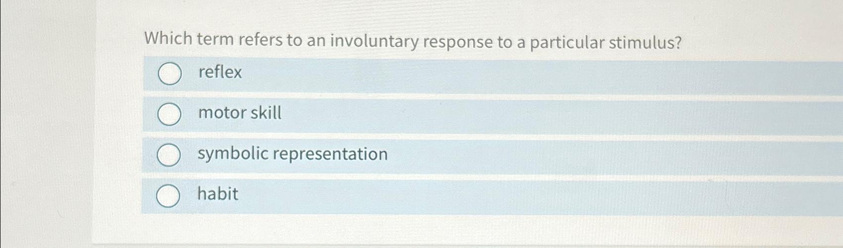 Solved Which term refers to an involuntary response to a | Chegg.com