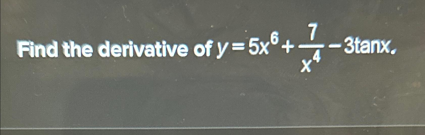 Solved Find the derivative of y=5x6+7x4-3tanx | Chegg.com
