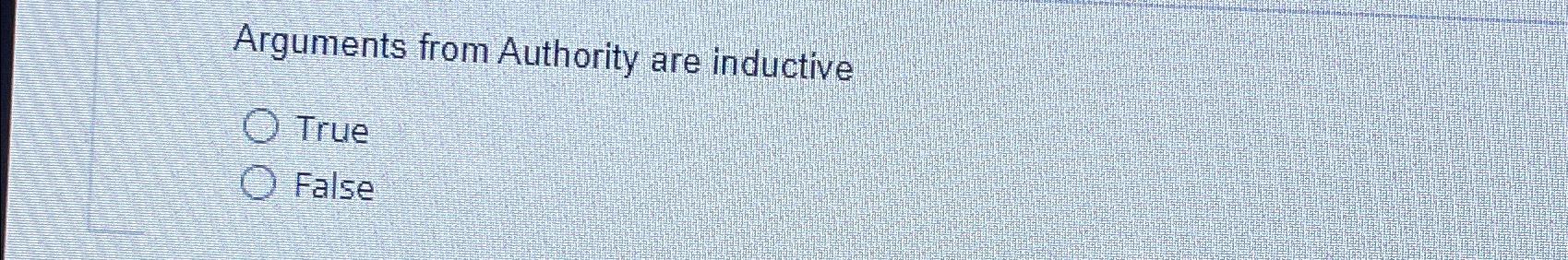 Solved Arguments from Authority are inductiveTrueFalse | Chegg.com