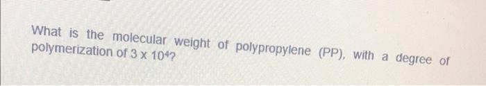 Solved What is the molecular weight of polypropylene (PP), | Chegg.com