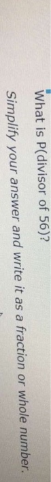 Solved What is P(divisor of 56)? Simplify your answer and | Chegg.com