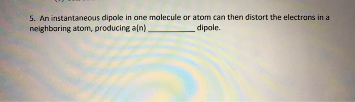 Solved 5. An instantaneous dipole in one molecule or atom | Chegg.com