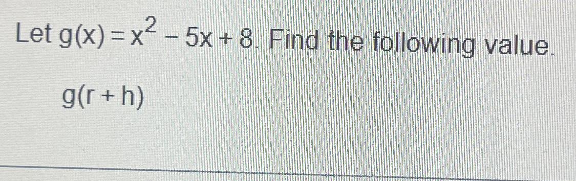 Solved Let g(x)=x2-5x+8. ﻿Find the following valueg(r+h) | Chegg.com