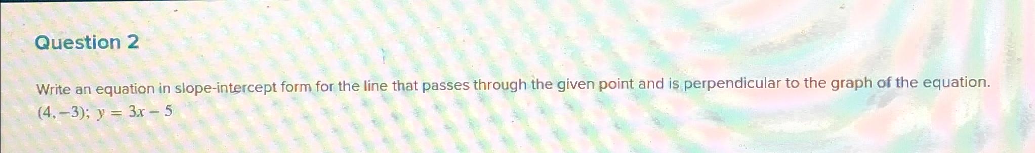 Solved Question 2Write an equation in slope-intercept form | Chegg.com