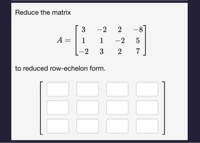 Solved Reduce the matrix A=⎣⎡31−2−2132−22−857⎦⎤ to reduced | Chegg.com