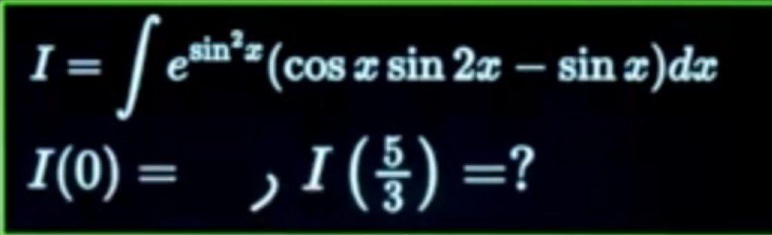 Solved I=∫esin2x(cosxsin2x−sinx)dxI(0)=,I(35)=? | Chegg.com