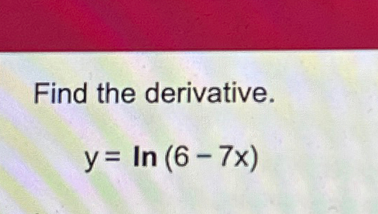 Solved Find the derivative.y=ln(6-7x) | Chegg.com