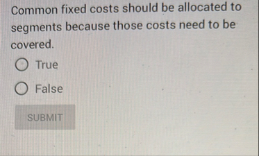 Solved Common fixed costs should be allocated to segments | Chegg.com