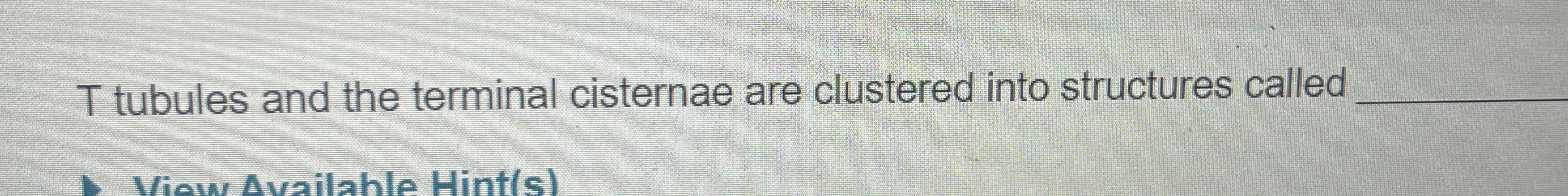 Solved T tubules and the terminal cisternae are clustered | Chegg.com