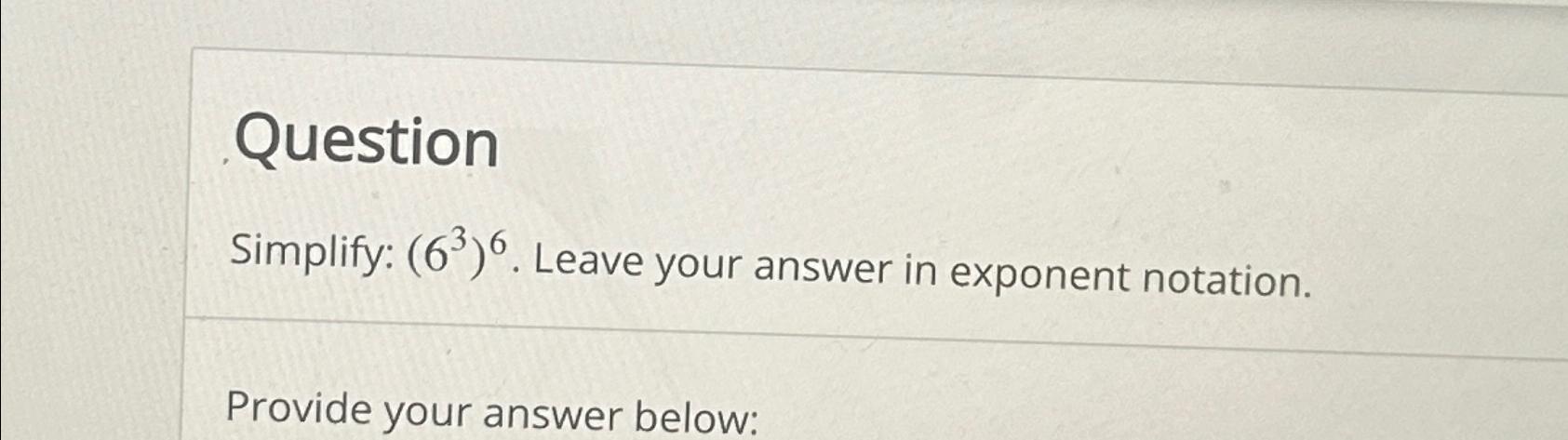 Solved QuestionSimplify: (63)6. Leave your answer in | Chegg.com Solved QuestionSimplify: (63)6. Leave your answer in | Chegg.com