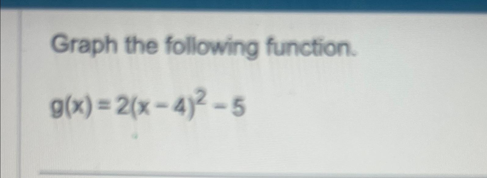 Solved Graph the following function.g(x)=2(x-4)2-5 | Chegg.com