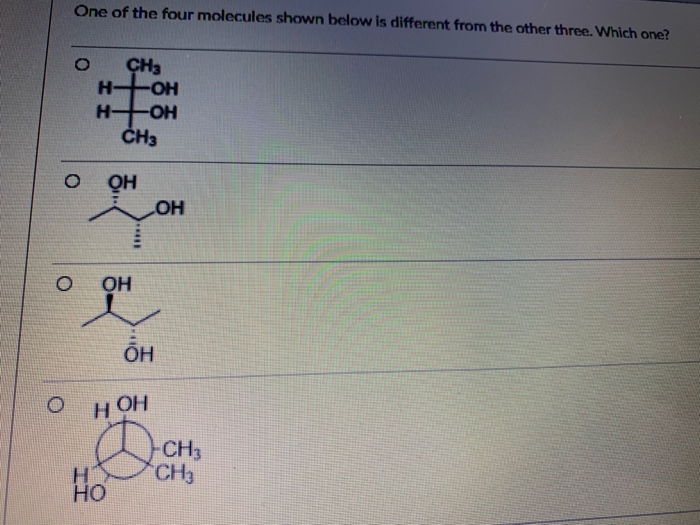 Solved One of the four molecules shown below is different | Chegg.com