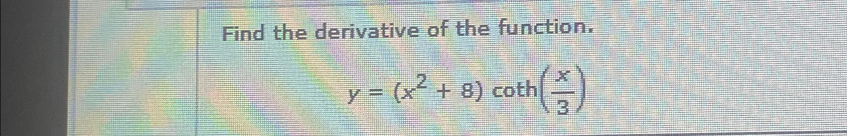 Solved Find the derivative of the function.y=(x2+8)coth(x3) | Chegg.com