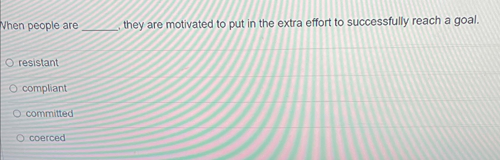 Solved When people are they are motivated to put in the | Chegg.com