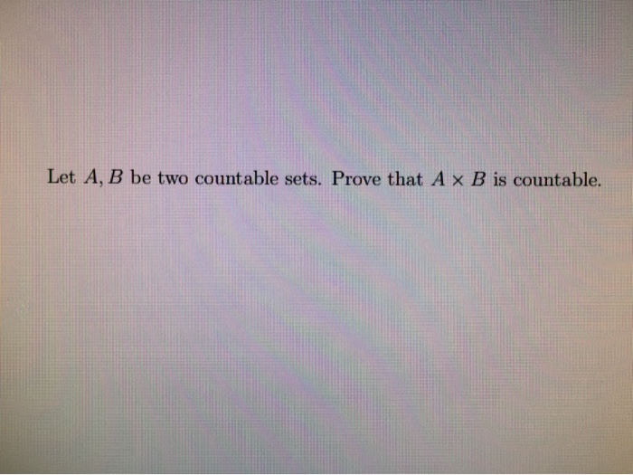 Solved Let A, B be two countable sets. Prove that Ax B is | Chegg.com
