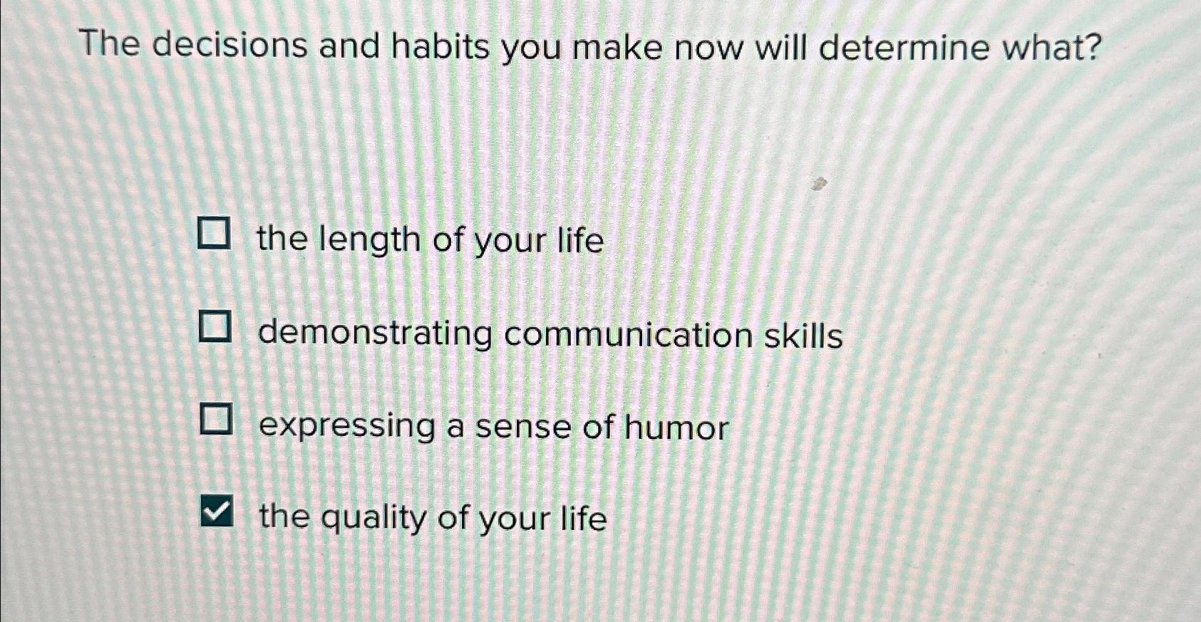 Solved The decisions and habits you make now will determine | Chegg.com