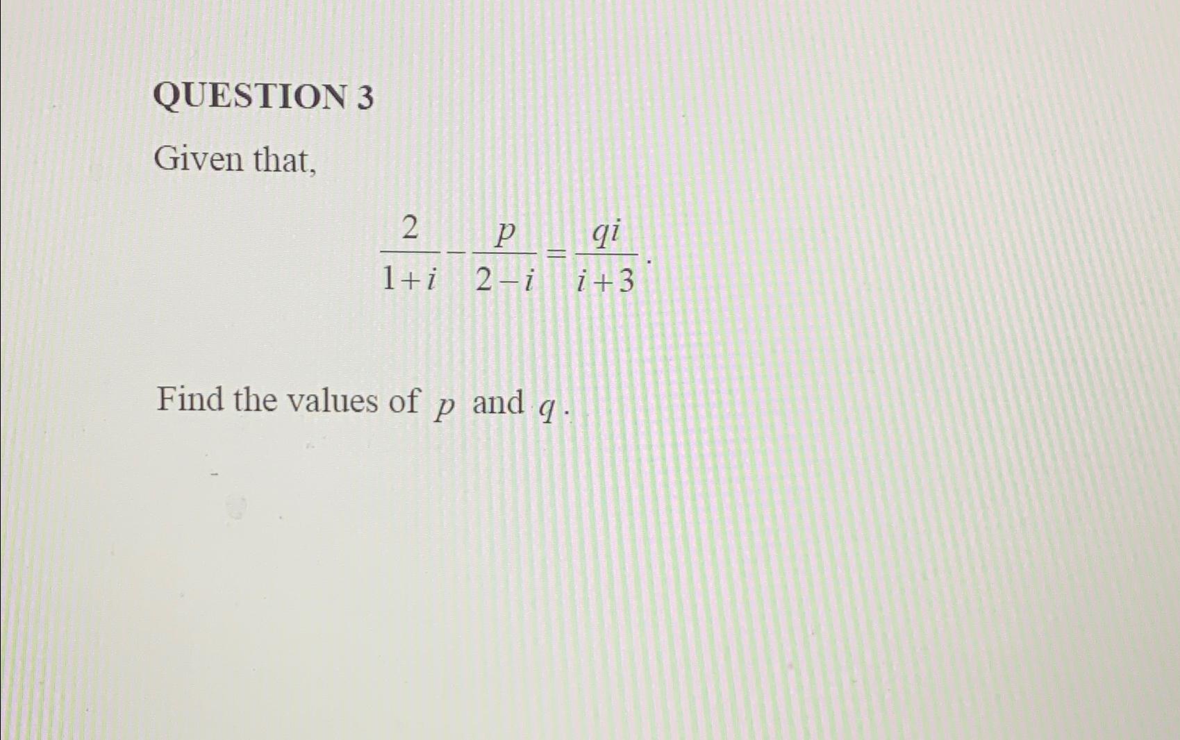 Solved QUESTION 3Given that,21+i-p2-i=qii+3Find the values | Chegg.com