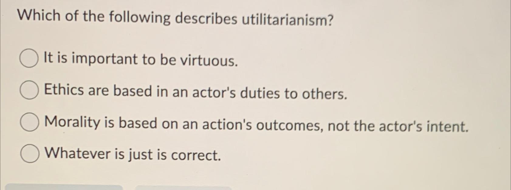 Solved Which of the following describes utilitarianism?It is | Chegg.com