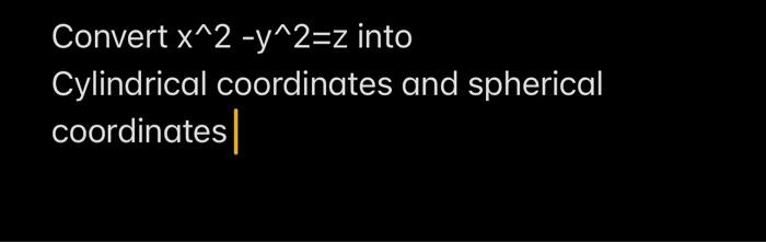 Solved Convert x∧2−y∧2=z into Cylindrical coordinates and | Chegg.com