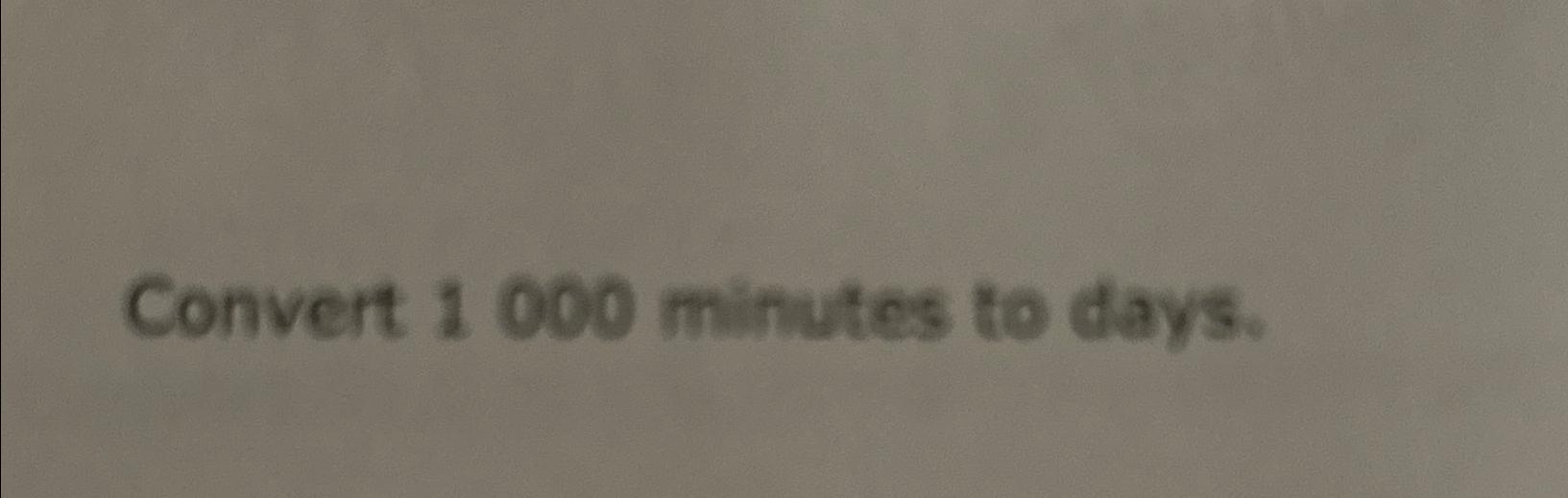 Solved Convert 1000 ﻿minutes to days. | Chegg.com