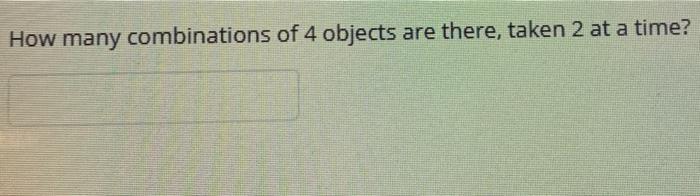 Solved How many combinations of 4 objects are there, taken 2 | Chegg.com