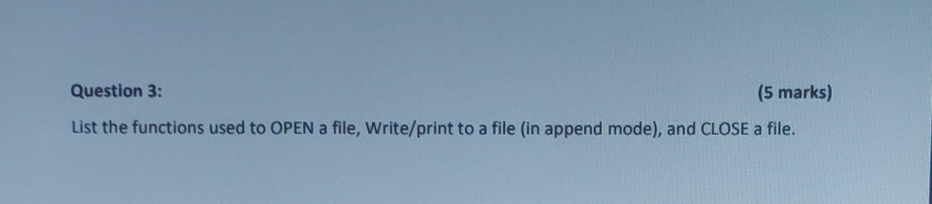 Solved Question 3: (5 marks) List the functions used to OPEN | Chegg.com