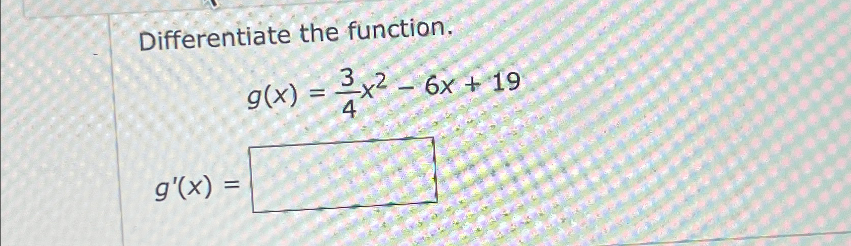 Solved Differentiate the function.g(x)=34x2-6x+19g'(x)= | Chegg.com