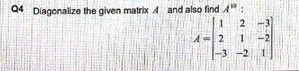 Solved Q4 Diagonalize the given matrix A and also find A10 : | Chegg.com