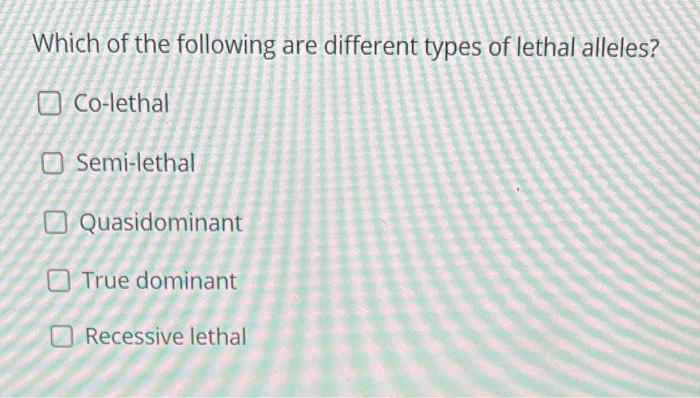 Solved Which of the following are different types of lethal | Chegg.com
