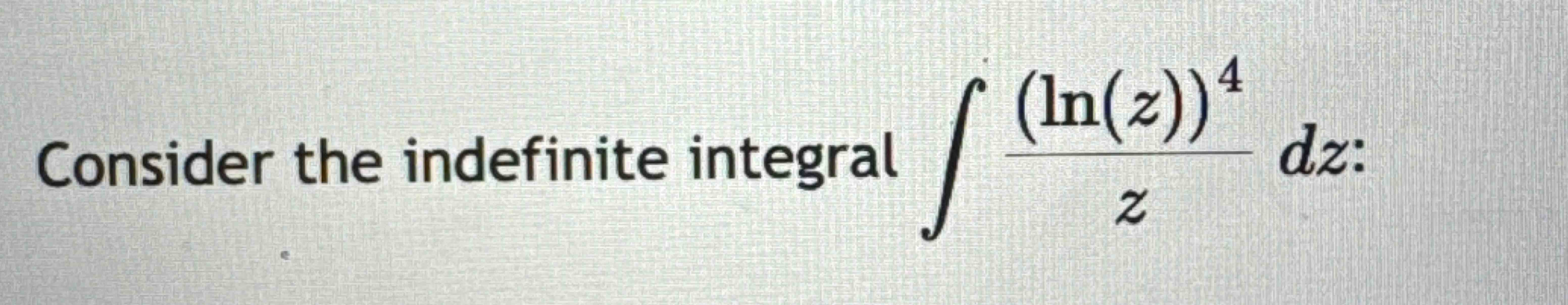 Solved Consider the indefinite integral ∫﻿﻿(ln(z))4zdz ﻿: | Chegg.com