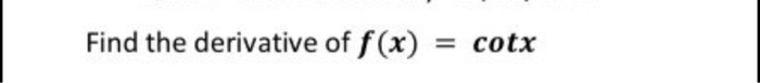 Solved Find the derivative of f(x) = cotx | Chegg.com