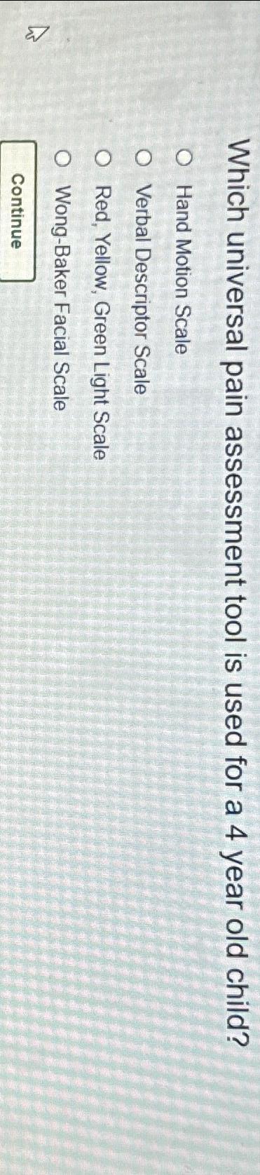 Solved Which universal pain assessment tool is used for a 4 | Chegg.com