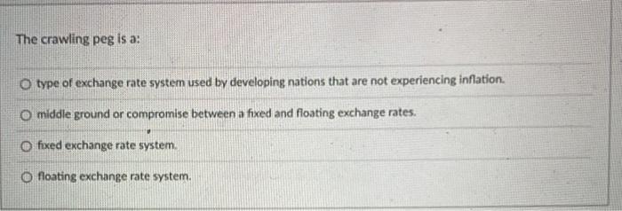 Solved The crawling peg is a: O type of exchange rate system | Chegg.com