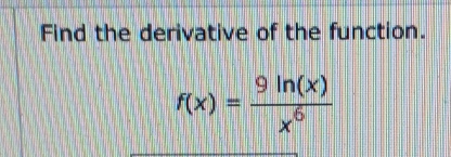 Solved Find the derivative of the function.f(x)=9ln(x)x6 | Chegg.com