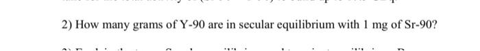 Solved 2) How many grams of Y−90 are in secular equilibrium | Chegg.com