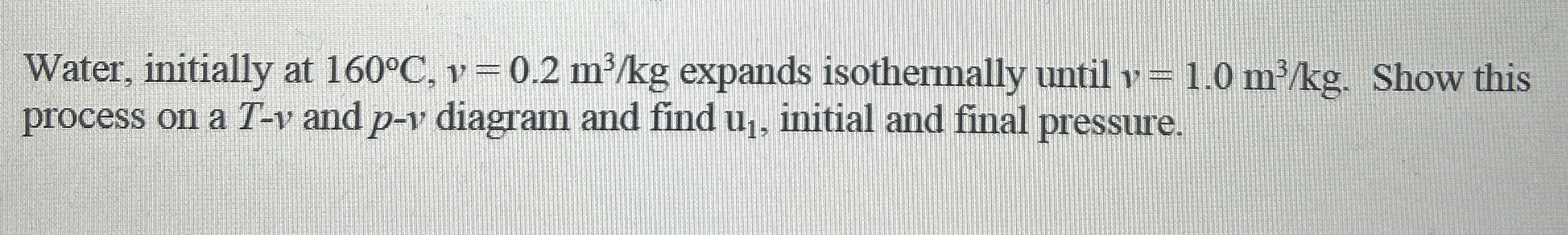 Solved Water, initially at 160°C,v=0.2m3kg ﻿expands | Chegg.com