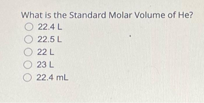 Solved What is the Standard Molar Volume of He? 22.4 L22.5 | Chegg.com